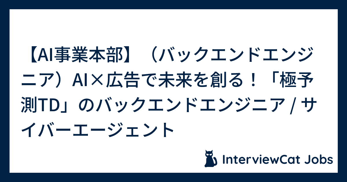 【AI事業本部】（バックエンドエンジニア）AI×広告で未来を創る！「極予測TD」のバックエンドエンジニア | サイバーエージェント | InterviewCat Jobs - テック企業 ...